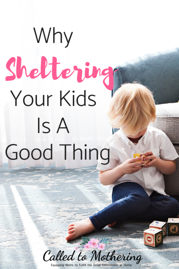 Why Sheltering Your Kids is a Good Thing – Called To Mothering