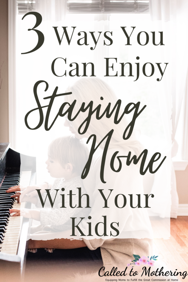 3 Ways To Enjoy Staying Home With Your Kids – Called To Mothering