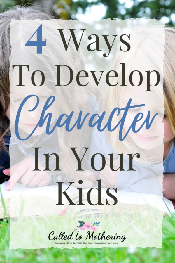 4 Ways To Develop Character In Your Kids – Called To Mothering